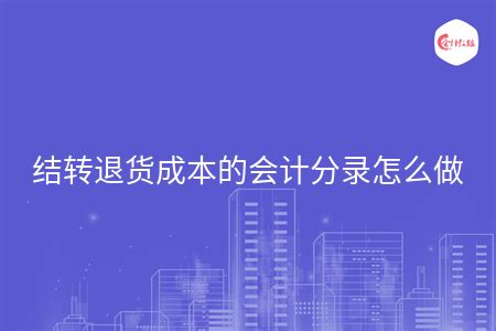 结转退货成本的会计分录怎么做 会计教练