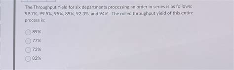 Solved The Throughput Yield For Six Departments Processing