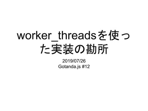 Workerthreadsを使った実装の勘所 Ppt