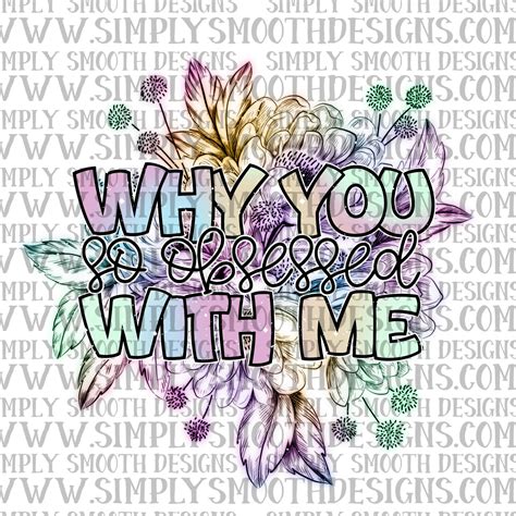 Why You So Obsessed With Me Simply Smooth Designs