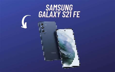 Samsung Galaxy S21 Fe Ecco Quanto Costerà