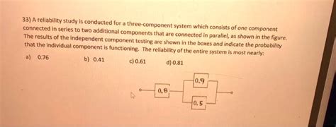 SOLVED A Reliability Study Is Conducted For A Three Component System Which Consists Of One