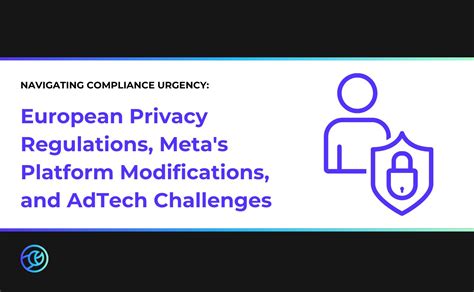 Navigating Compliance Urgency European Privacy Regulations Metas Platform Modifications And