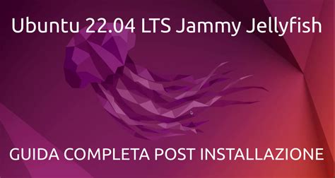 Ubuntu 22 04 LTS Jammy Jellyfish Guida Completa Post Installazione