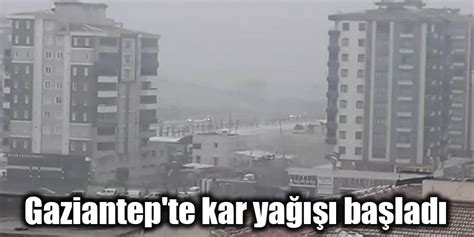 Gaziantep te kar yağışı başladı Gaziantep Son Dakika Haberleri Gaziantep