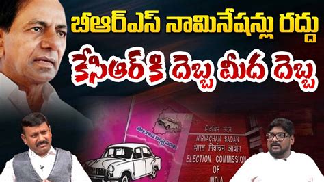 బీఆర్ఎస్ నామినేషన్లు రద్దు Ec Big Shock To Kcr Over Election