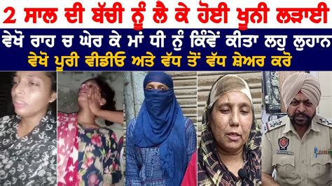 ੨ ਸਾਲ ਦੀ ਬੱਚੀ ਨੂੰ ਲੈਕੇ ਹੋਈ ਖੂੰਨੀ ਲੜਾਈ ਵੇਖੋ ਪੂਰੀ ਵੀਡੀਓ ਕਈ ਹੈ ਮਾਮਲਾ Youtube