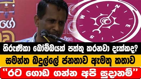 හිරුණිකා බෝම්බයක් පත්තු කරනවා දැක්කද සමන්ත බදුල්ලේ ජනතාව ඇමතූ කතාව රට