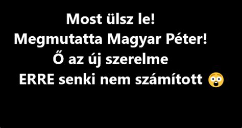 Most ülsz le Megmutatta Magyar Péter Ő az új szerelme ERRE senki nem számított