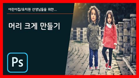 포토샵 머리 크게 만들기 Youtube