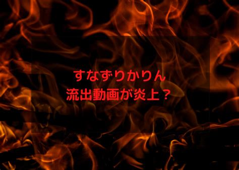 すなずりかりんの流出動画が炎上？