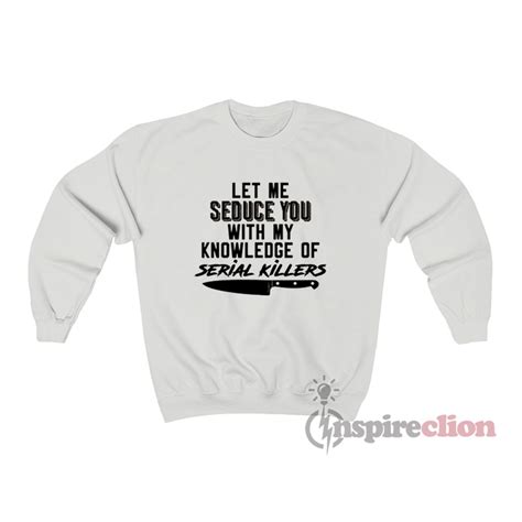 Let Me Seduce You With My Knowledge Of Serial Killers Sweatshirt