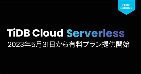 TiDB Cloud Serverless Tierの有料プランを2023年5月31日から提供開始 PingCAP株式会社