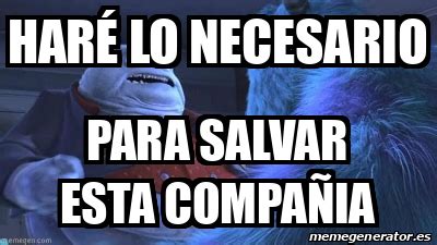 Meme Personalizado HARÉ LO NECESARIO PARA SALVAR ESTA COMPAÑIA 31681011