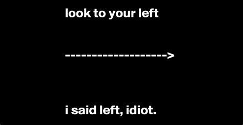 Look To Your Left I Said Left Idiot Post By
