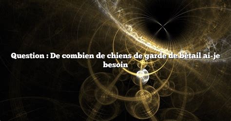 Question De combien de chiens de garde de bétail ai je besoin