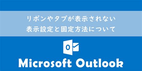Outlookリボンやタブが表示されない表示設定と固定方法について OFFICE54