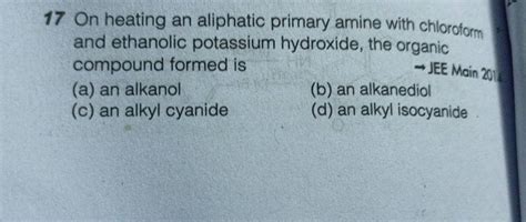17 On Heating An Aliphatic Primary Amine With Chloroform And Ethanolic Po