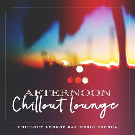 Afternoon Chillout Lounge By Chillout Lounge Bar Music Buddha On Amazon