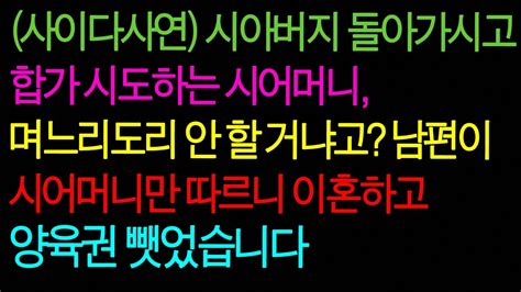 사이다사연 시아버지 돌아가시고 합가 시도하는 시어머니 며느리도리 안 할 거냐고 남편이 시어머니만 따르니 이혼하고 양육권