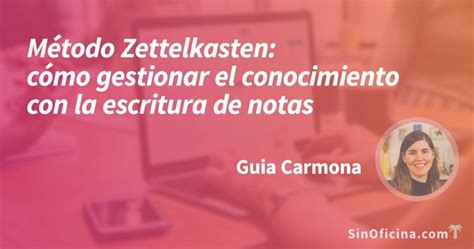 Método Zettelkasten Cómo Gestionar El Conocimiento Con La Escritura De Notas — Sinoficina
