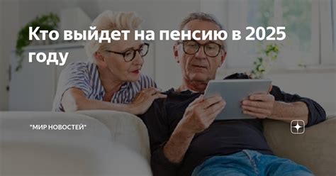 Кто выйдет на пенсию в 2025 году Мир Новостей Дзен