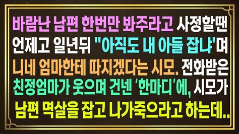 바람난 아들 한번만 봐주라고 사정하더니 일년뒤 아직도 내 아들 잡냐 며 니네엄마한테 전화한다는 시모 엄마가 전화받아 건넨 한마디에 시모가 아들멱살을 잡고 나가죽으라고 하는