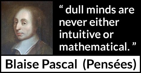 Blaise Pascal “dull Minds Are Never Either Intuitive Or Mathematical”