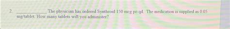 Solved 2 ﻿the Physician Has Ordered Synthroid 150mcg ﻿po Qd