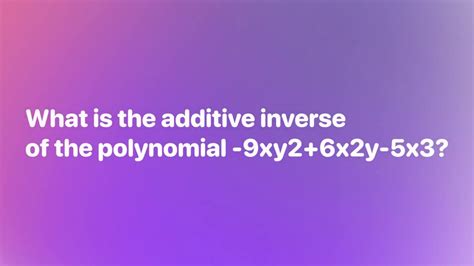 What Is The Additive Inverse Of The Polynomial 9xy2 6x2y 5x3 Youtube