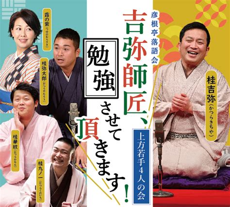 彦根亭落語会 吉弥師匠、勉強させて頂きます！上方若手4人の会 ｜ ひこね市文化プラザ
