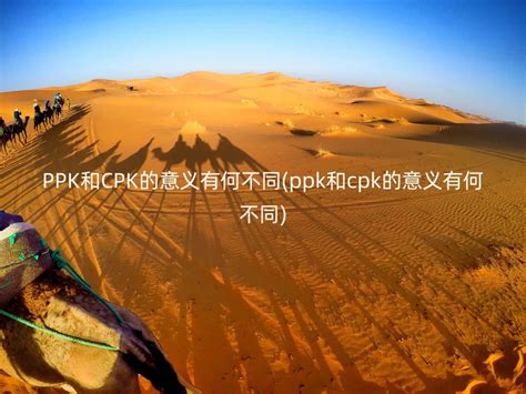 Ppk和cpk的意义有何不同 Ppk和cpk的意义有何不同 百姓八点坊