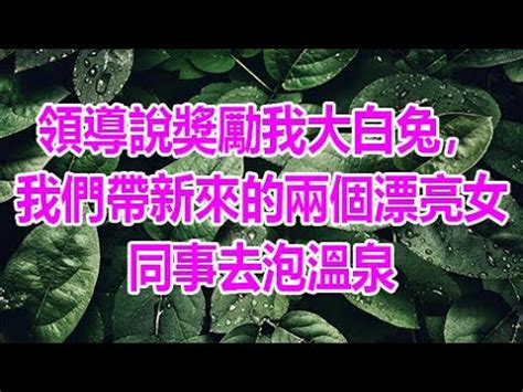 領導說獎勵我大白兔我們帶新來的兩個漂亮女同事去泡溫泉 深夜讀書 情感故事 家庭倫理 婚姻 小说 兩性情感 故事