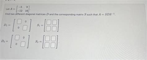 Solved Let A=[−5−12916] Find two different diagonal matrices | Chegg.com