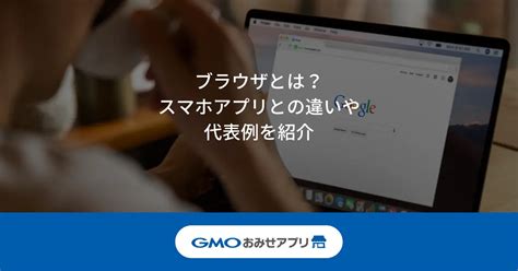 ブラウザとは？スマホアプリとの違いや代表例を紹介 Gmoおみせアプリ公式
