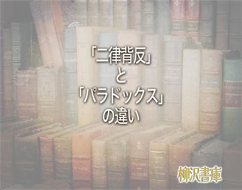二律背反とパラドックスの違いとは意味や違いを簡単に解釈 柳沢書庫