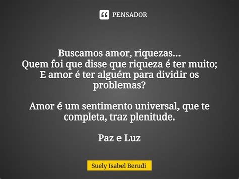 Buscamos Amor Riquezas Quem Foi Suely Isabel Berudi Pensador