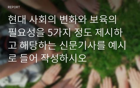 현대 사회의 변화와 보육의 필요성을 5가지 정도 제시하고 해당하는 신문기사를 예시로 들어 작성하시오 레포트