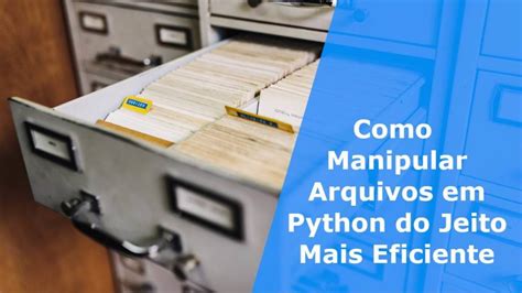 Como Manipular Arquivos Em Python Do Jeito Mais Eficiente Vai Programar