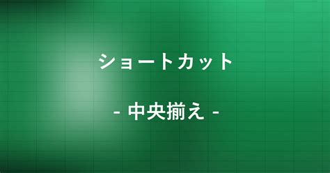 エクセルで中央揃えにするショートカット｜office Hack