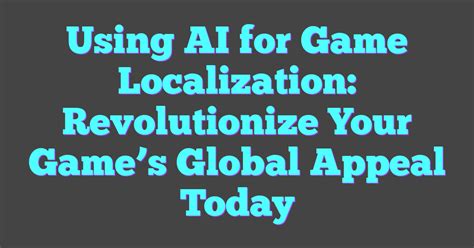 Using Ai For Game Localization Revolutionize Your Games Global Appeal Today