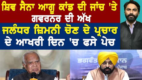 ਸ਼ਿਵ ਸੈਨਾ ਆਗੂ ਕਾਂਡ ਦੀ ਜਾਂਚ ਤੇ ਗਵਰਨਰ ਦੀ ਅੱਖ ਜਲੰਧਰ ਜ਼ਿਮਨੀ ਚੋਣ ਦੇ ਪ੍ਰਚਾਰ