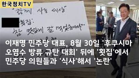 한국정치tv 이재명 민주당 대표 8월 30일 후쿠시마 오염수 방류 규탄 대회 뒤에 횟집에서 민주당 의원들과 식사