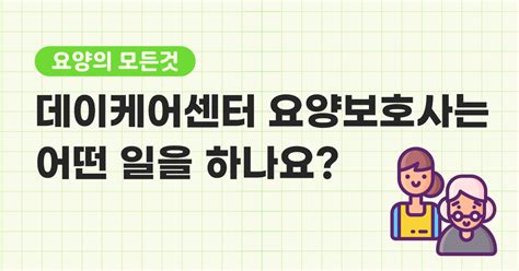 노인 주야간보호센터 요양보호사는 하는 일이 무엇인가요