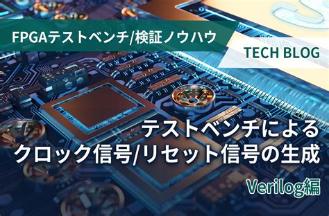 【fpgaテストベンチ 検証ノウハウ】テストベンチによるクロック信号 リセット信号の生成（verilog編）｜techブログ 株式会社paltek
