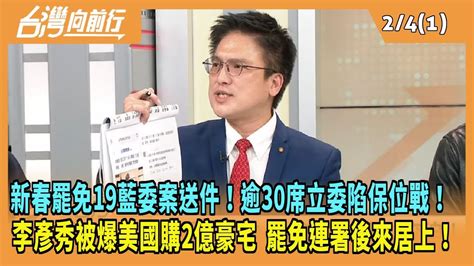 20250204【台灣向前行 Part1】新春罷免19藍委案送件！逾30席立委陷保位戰！李彥秀被爆美國購2億豪宅 罷免連署後來居上