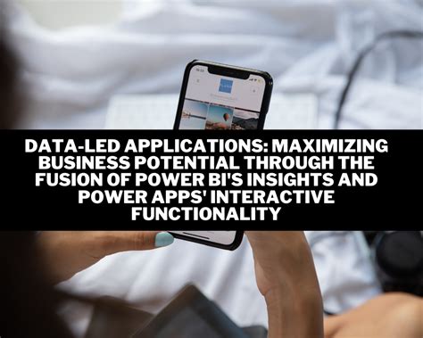 Data Led Applications Maximizing Business Potential Through The Fusion Of Power Bis Insights