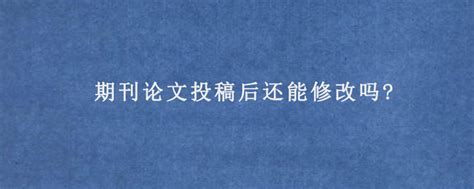 期刊论文投稿后还能修改吗 Aeic学术交流中心