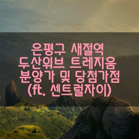 새절역 두산위브 트레지움 신사1구역 재건축 분양가 당첨가점 네이버 블로그