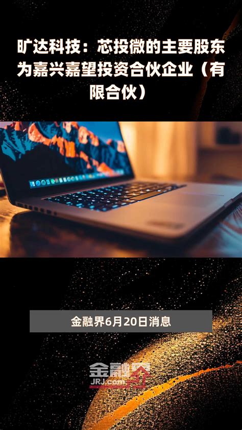 旷达科技：芯投微的主要股东为嘉兴嘉望投资合伙企业（有限合伙）快报凤凰网视频凤凰网